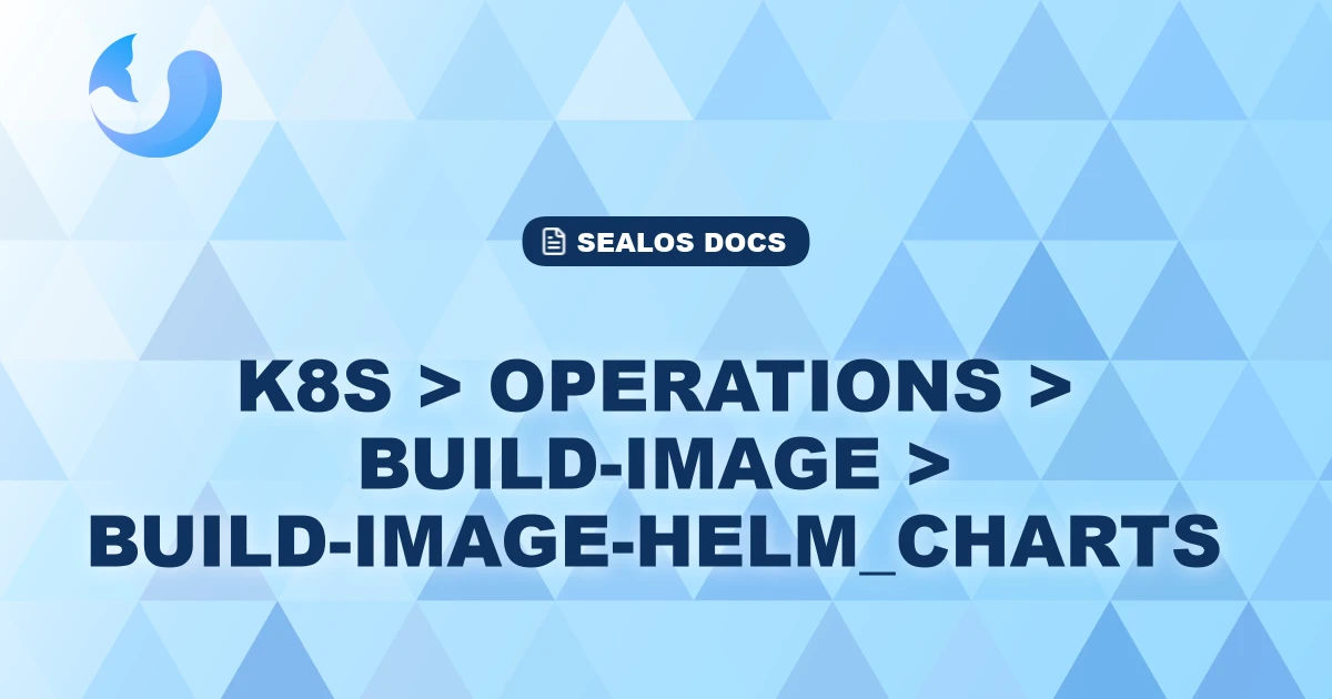 K8s > Operations > Build-image > Build-image-helm_charts | Sealos Docs